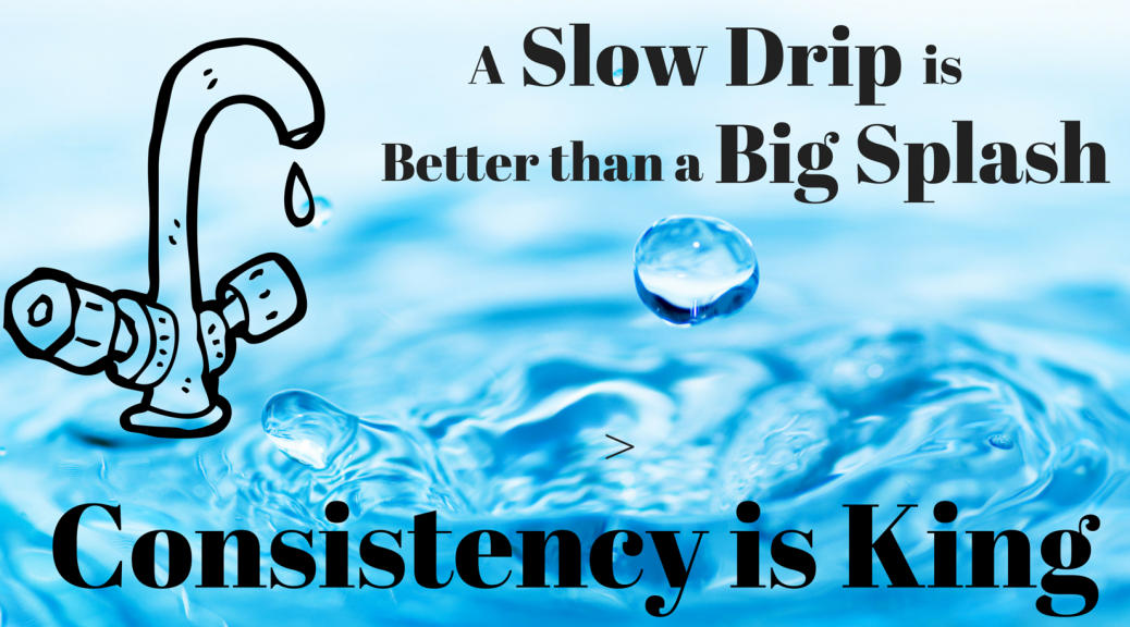 Slow Drip Is Better Than A Big Splash: Consistency Is King - AmazeLaw